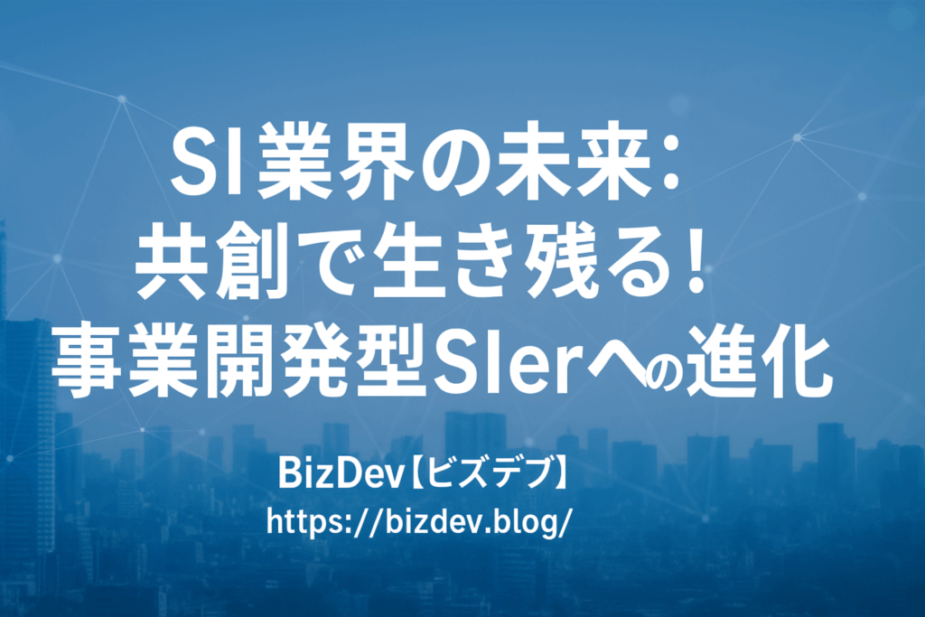 SI業界の未来は「共創」にある！受託開発からの脱却と事業開発型SIerへの進化戦略 - BizDev【ビズデブ】